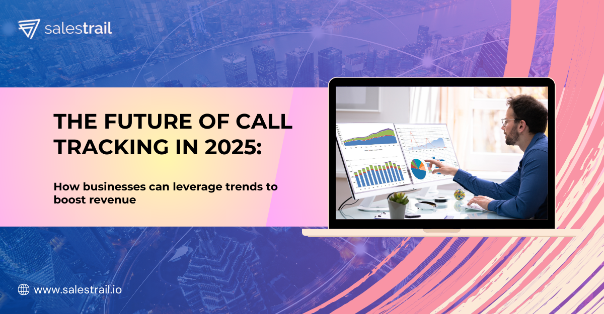 The Future of Call Tracking in 2025: How businesses can leverage trends to boost revenue
